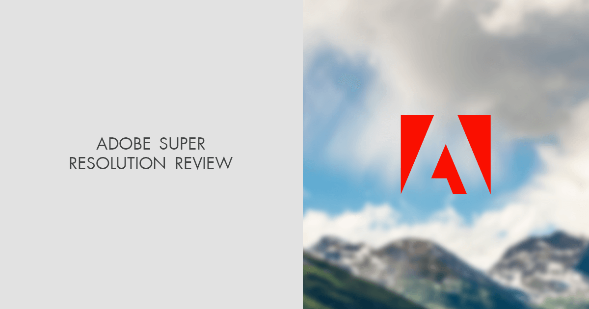 Adobe Super Resolution Review — Easy Photo Upscaling