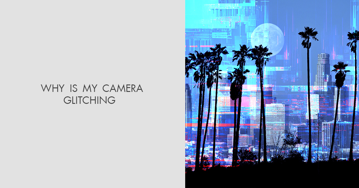 Why Is My Camera Glitching + Troubleshooting Tips