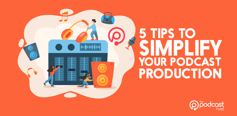 5 Tips to Simplify Your Podcast Production: Guide for Beginners