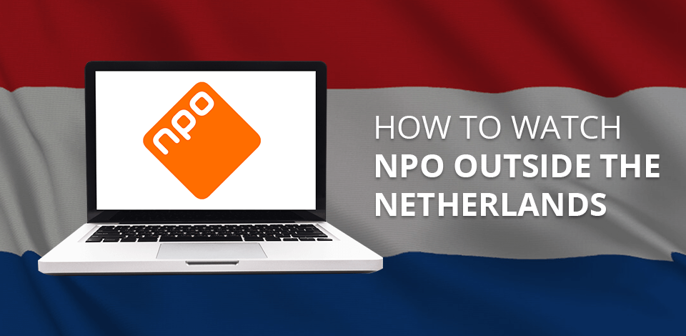 How to Watch NPO Outside the Netherlands and Abroad in 2025?